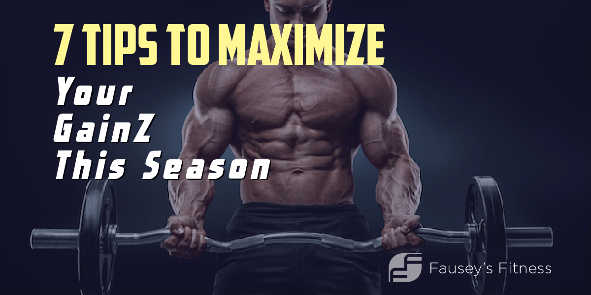 7 Tips To Maximize Your Gains This Season - Fausey's Fitness