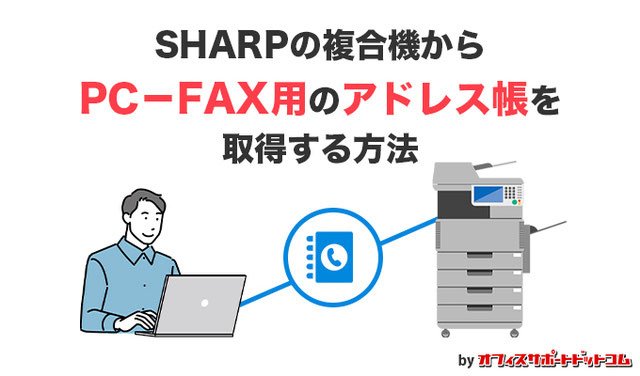 【PC-FAX】SHARPの複合機からアドレス帳を取得する - オフィスサポートドットコム