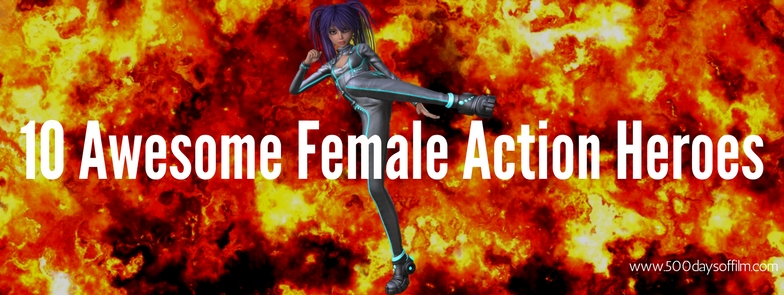 Top 10 Awesome Female Action Heroes - 500 Days Of Film