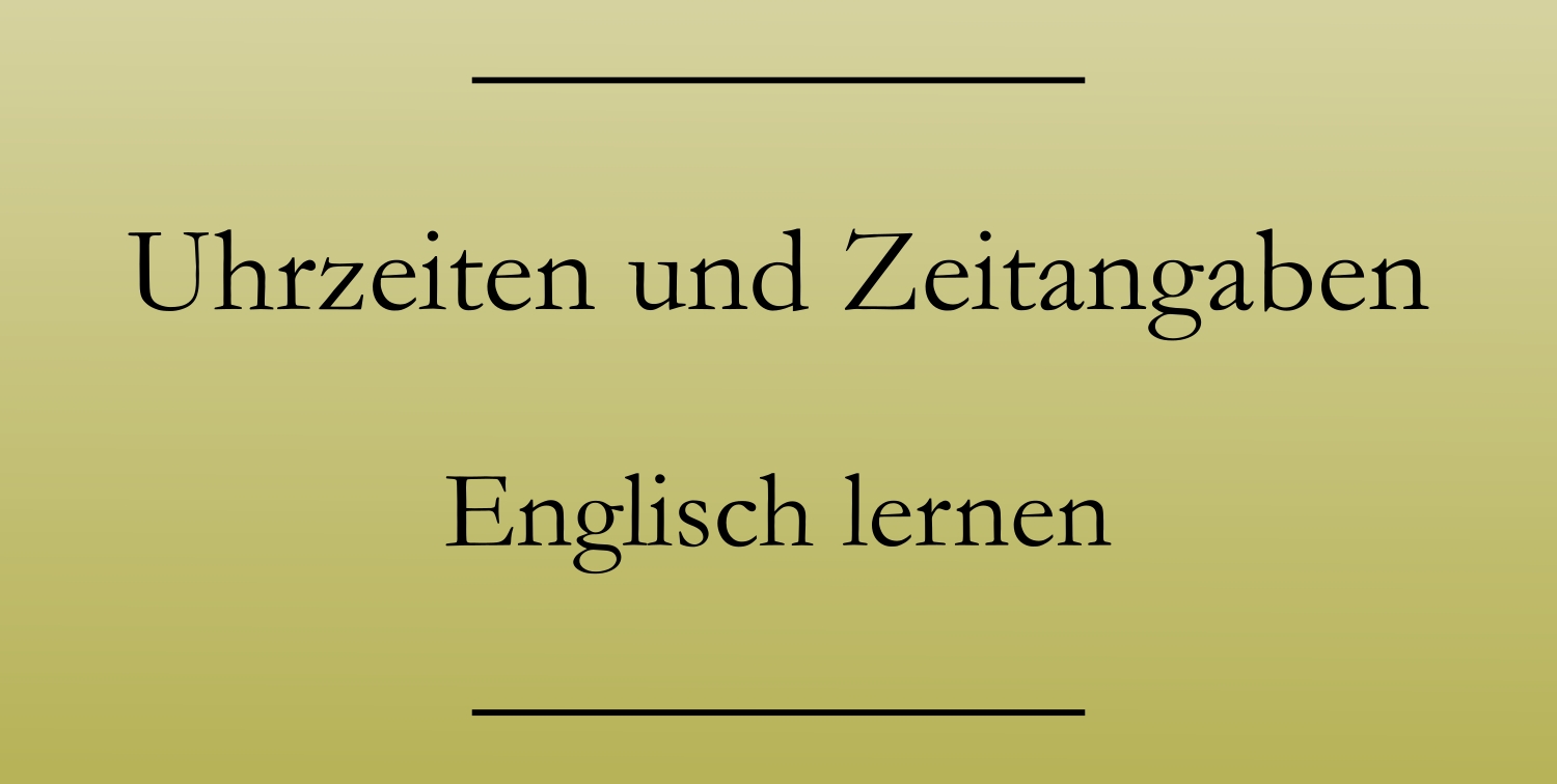 Zeitangaben und Uhrzeiten auf Englisch - Englisch lernen