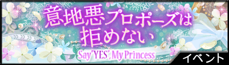 EK【意地悪プロポーズは拒めない ～Say "YES", My Princess～】 - 王執holic(ブログ用)